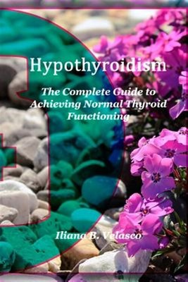 Hypothyroidism: The Complete Guide to Achieving Normal Thyroid Functioning by... 9781986261999 ...
