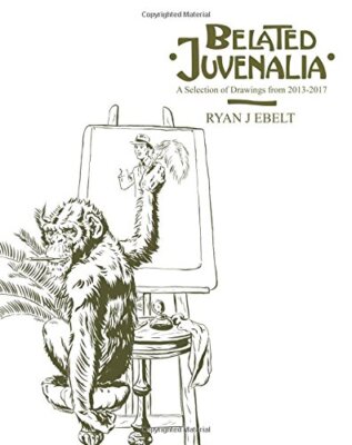 Belated Juvenalia: A Selection of Drawings 2013-2017, Ebelt ...