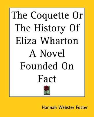 Coquette or the History of Eliza Wharton A Novel Founded on Fact by ...