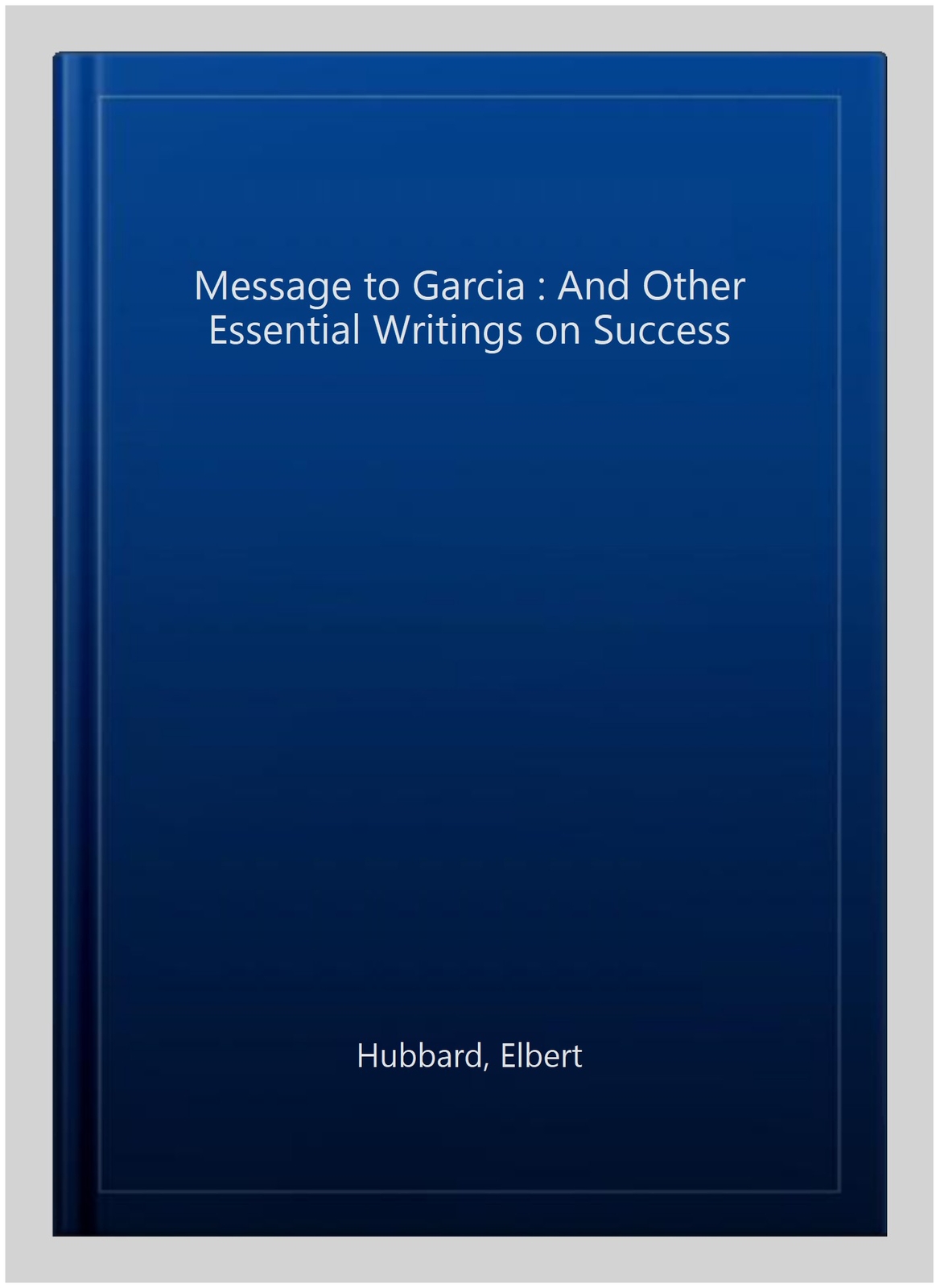 A Message to Garcia : And Other Essential Writings on Success by Elbert Hubbard (2009, Trade ...