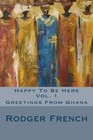 HAPPY TO BE HERE - VOL. 1: GREETINGS FROM GHANA By Rodger French ...