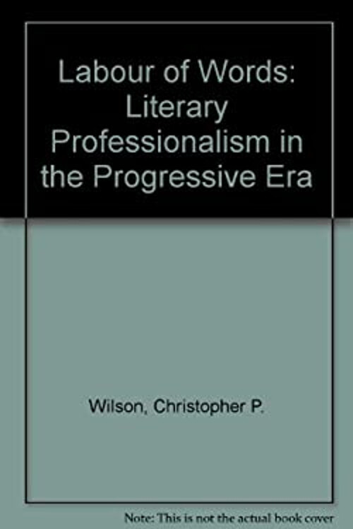 The Labor of Words : Literary Professionalism in the Progressive Era by ...