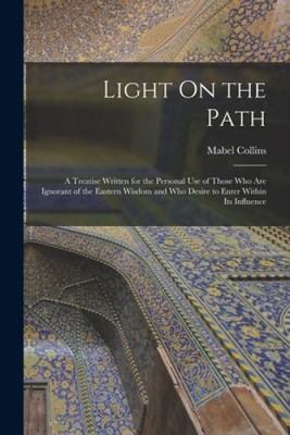 Light On the Path: A Treatise Written for the Personal Use of Those Who ...