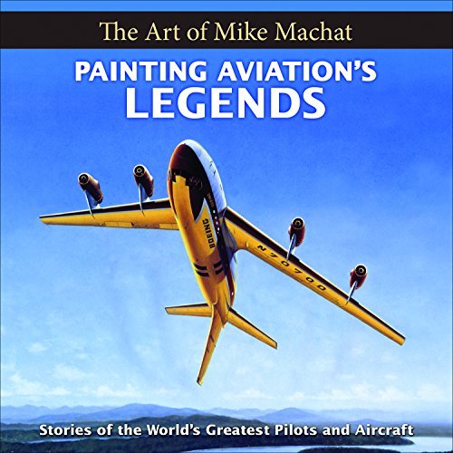 Painting Aviation's Legends: The Art of Mike Machat by Machat, Mike ...