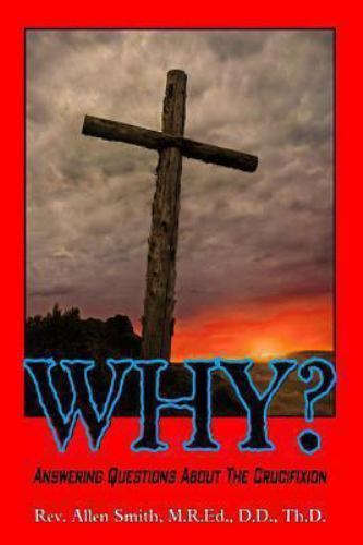 Why? : Answering Questions about the Crucifixion by Allen Smith (2013 ...