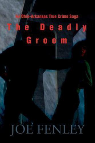 Deadly Groom : An Ohio-Arkansas True Crime Saga by Joe Fenley (2001 ...