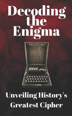 Decoding the Enigma: Unveiling History's Greatest Cipher by K.M. Harbi ...
