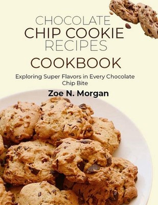 Chocolate Chip Cookie Recipes Cookbook: Exploring Super Flavors in ...