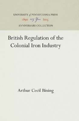 Arthur Cecil Bi British Regulation of the Colonial Iron Indu (Copertina ...