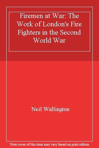 Firemen at War: The Work of London's Fire Fighters in the Second World ...