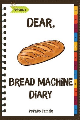 Dear, Bread Machine Diary: Make An Awesome Month With 31 Easy Bread ...
