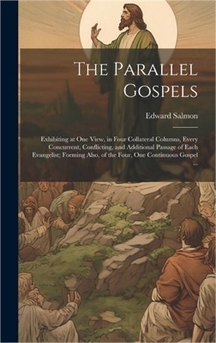 The Parallel Gospels: Exhibiting at one View, in Four Collateral ...