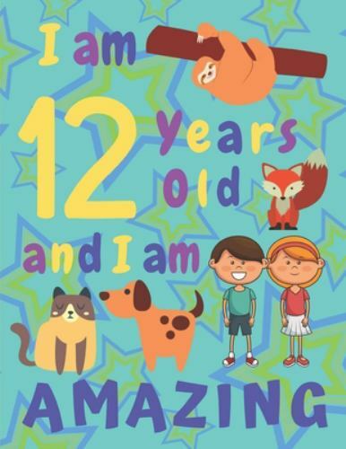 I Am 12 Years Old and I Am Amazing : I Am Twelve Years Old and I Am ...