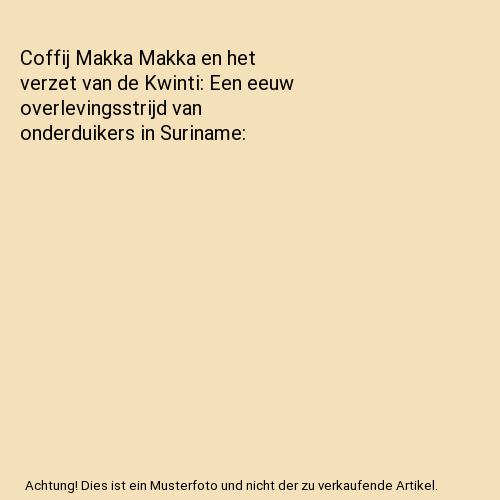 Coffij Makka Makka en het verzet van de Kwinti: Een eeuw ...