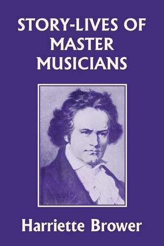 Harriette Brower Story-Lives of Master Musicians (Yesterday's Classics ...