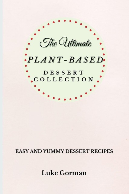 The Ultimate Plant-Based Dessert Collection von Luke Gorman (2021 ...