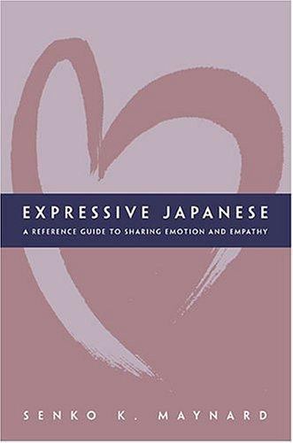 Expressive Japanese : A Reference Guide for Sharing Emotion and Empathy ...