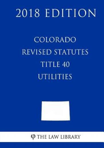 Colorado Revised Statutes - Title 40 - Utilities (2018 Edition ...