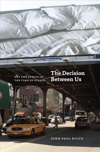 The Decision Between Us: Art and Ethics in the Time of Scenes by John ...