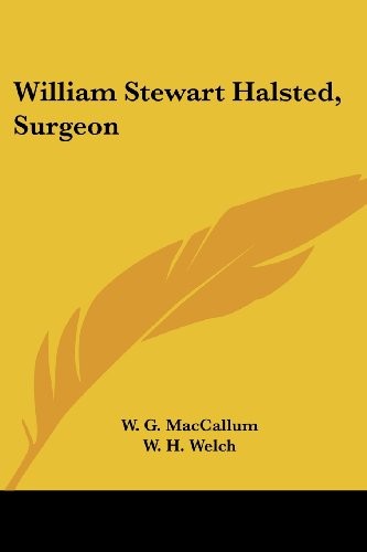 WILLIAM STEWART HALSTED, SURGEON By W. G. Maccallum & W. H. Welch ...