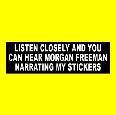 Funny "LISTEN CLOSELY ... MORGAN FREEMAN NARRATING MY STICKERS" bumper ...