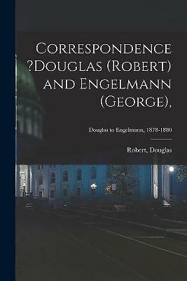 Correspondence ?Douglas (Robert) and Engelmann (George); Douglas to ...
