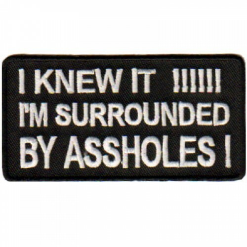 I KNEW IT !!! I'M SURROUNDED BY A**HOLES EMBROIDERED PATCH **FREE ...