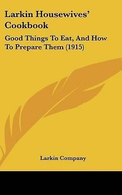 Larkin Housewives Cookbook: Good Things to Eat, and How to Prepare Them ...
