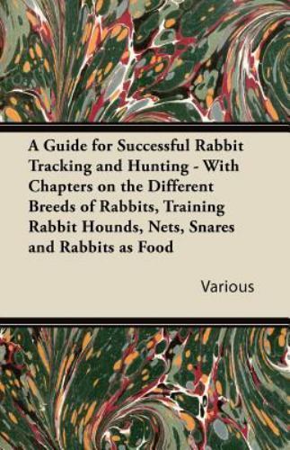Guide for Successful Rabbit Tracking and Hunting - with Chapters on the Different Breeds of ...