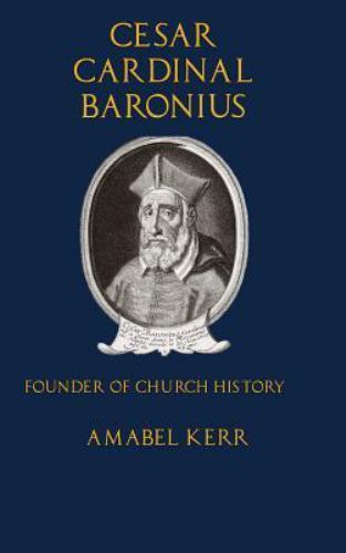 Cesar Cardinal Baronius : Founder of Church History by Amabel Kerr ...