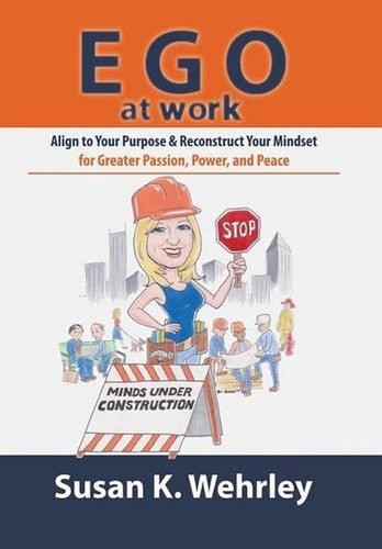 EGO at Work: Align to Your Purpose & Reconstruct Your Mindset by Susan ...