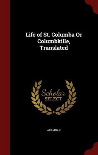 Life of St. Columba or Columbkille, Translated by Adamnan (2015 ...