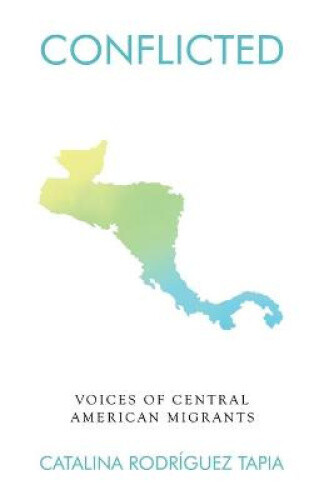 Conflicted: Voices of Central American Migrants by Catalina Rodriguez ...