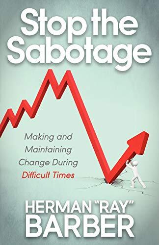 Stop the Sabotage: Making and Maintaining Change During Difficult Times ...
