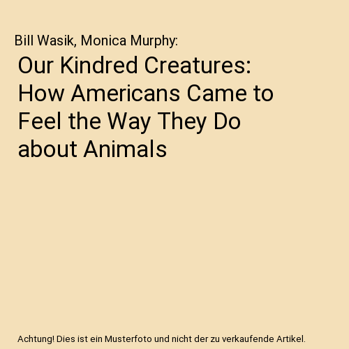 Our Kindred Creatures: How Americans Came to Feel the Way They Do about ...