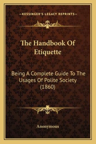 The Handbook of Etiquette : Being A Complete Guide to the Usages of ...