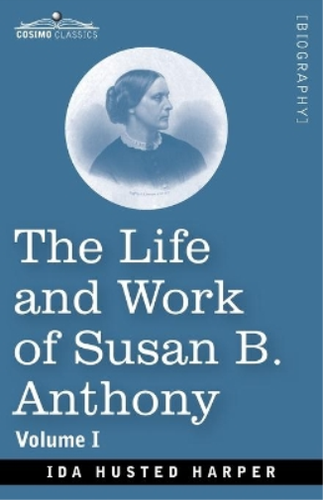 Ida H Harper The Life and Work of Susan B. Anthony, Volume I (Poche ...