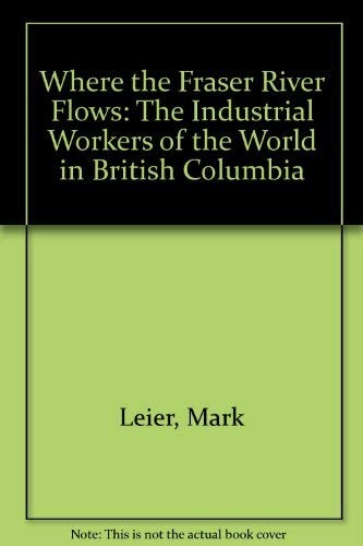 WHERE THE FRASER RIVER FLOWS: THE INDUSTRIAL WORKERS OF By Mark Leier ...