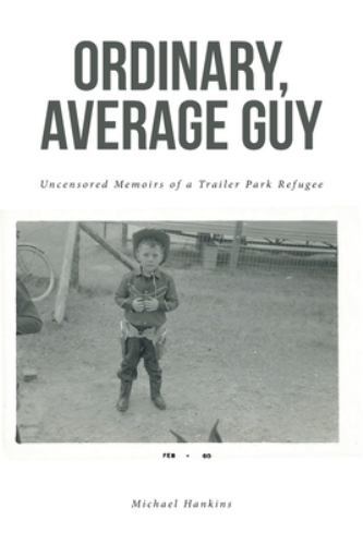 Ordinary, Average Guy : Uncensored Memoirs of a Trailer Park Refugee by ...