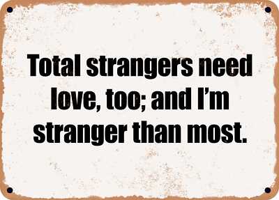 METAL SIGN - Total strangers need love, too; and I'm stranger than most ...