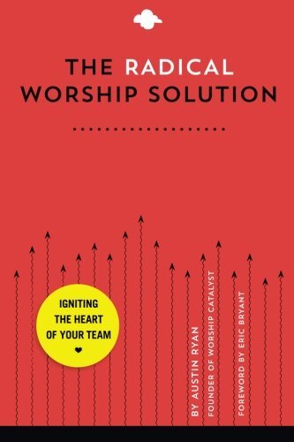 THE RADICAL WORSHIP SOLUTION: REFORMING THE HEART OF YOUR By Austin ...