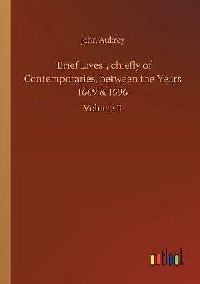 Brief Lives, chiefly of Contemporaries, between the Years 1669 & 1696 ...