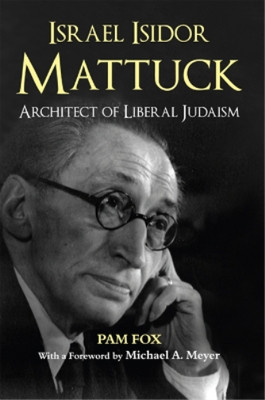 Pam Fox Michael A. Mey Israel Isidor Mattuck, Architect of Liberal ...