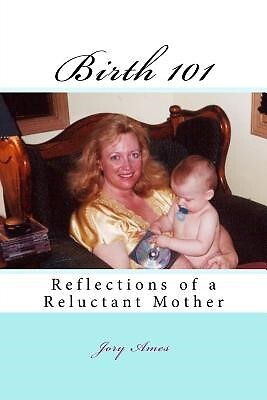 Birth 101: Reflections of a Reluctant Mother by Ames, Jory -Paperback | eBay