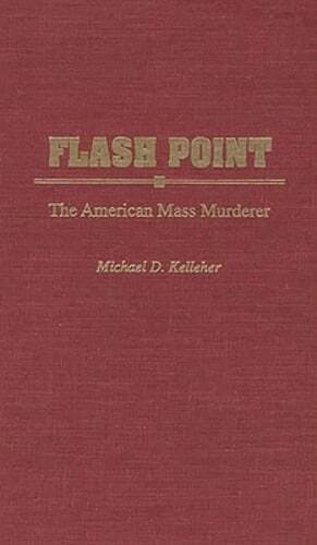 Flash Point: The American Mass Murderer by Michael D Kelleher: New ...