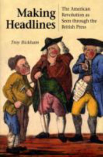 Making Headlines : The American Revolution As Seen Through the British ...