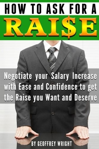 HOW TO ASK FOR A RAISE: NEGOTIATING YOUR SALARY INCREASE By Geoffrey ...