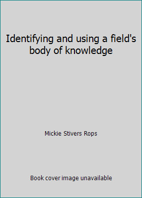 Identifying and using a field's body of knowledge by Mickie Stivers ...