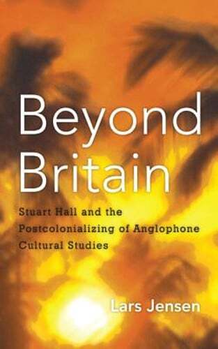 Beyond Britain: Stuart Hall and the Postcolonializing of Anglophone ...
