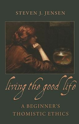 Living the Good Life a Beginner's Thomistic Ethics by Jensen, Steven J ...